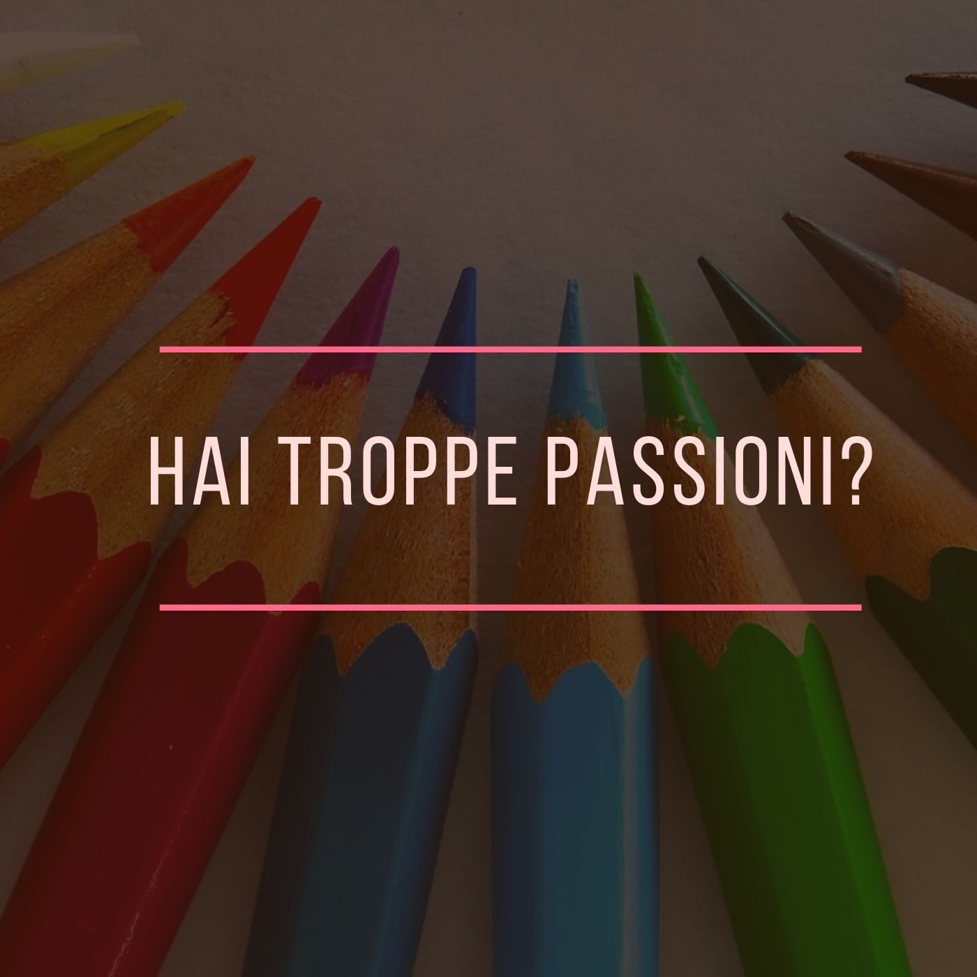 Hai troppe passioni? - L'Arte di Fiorire